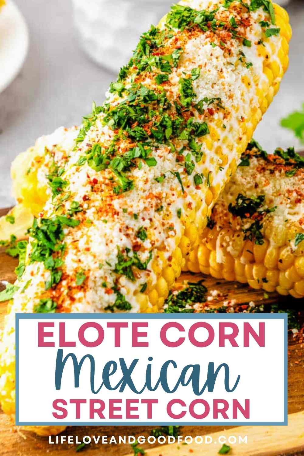 Elote Corn (Mexican Street Corn) - Life, Love, and Good Food